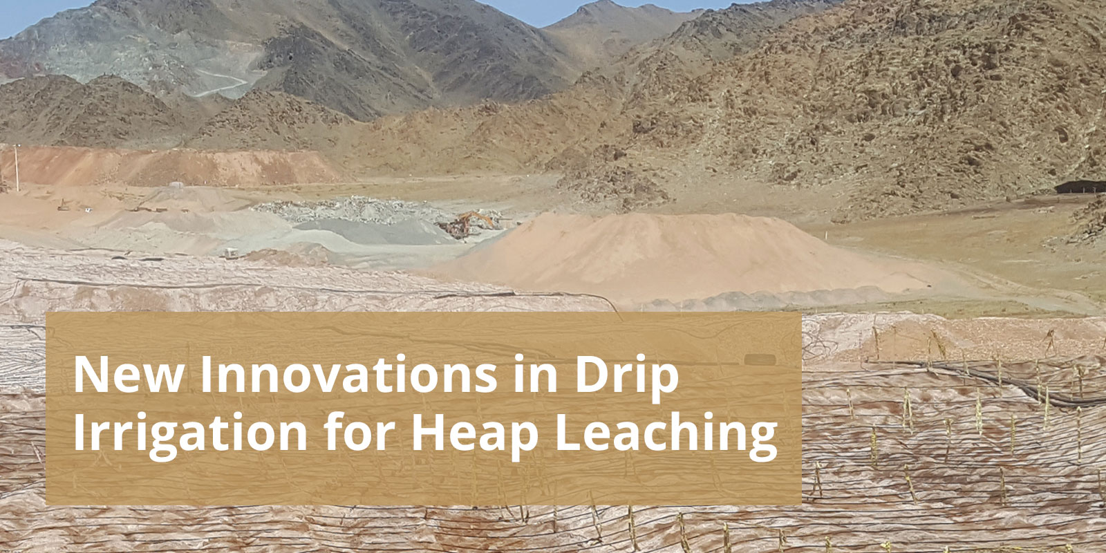 New Innovations in Drip Irrigation for Heap Leaching